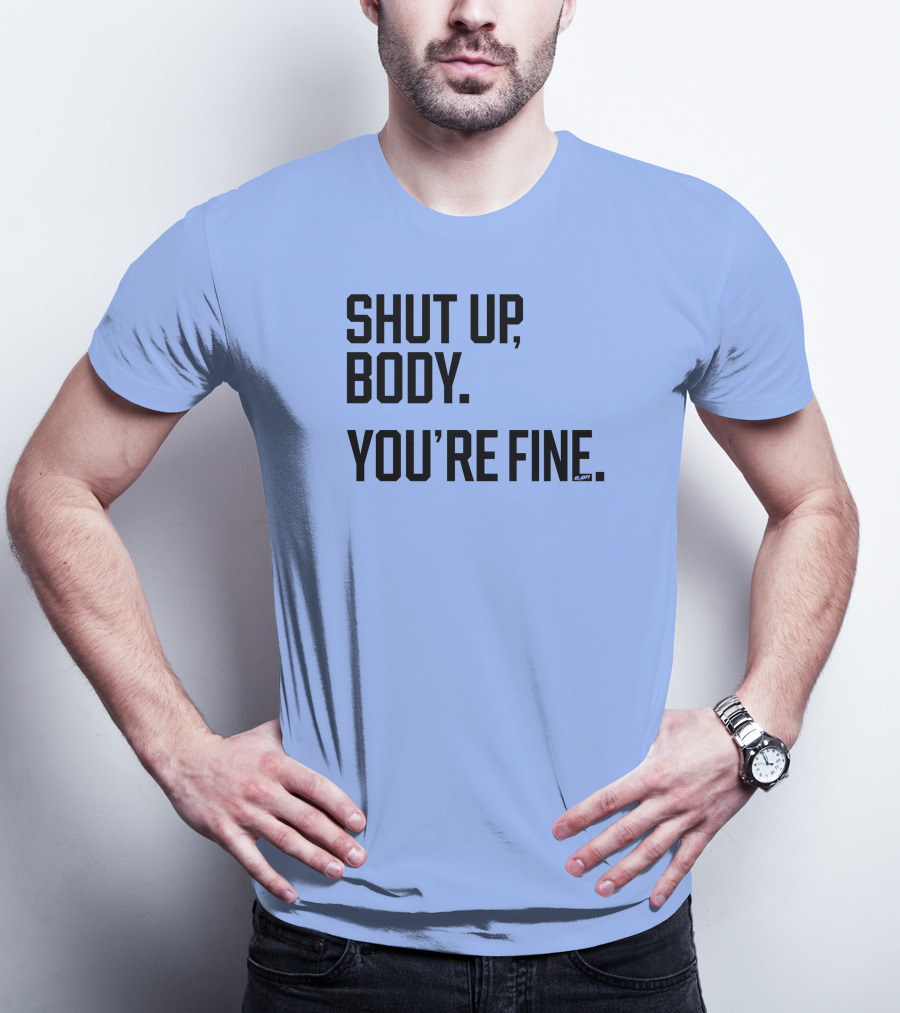 Shut Up Body You're Fine C.PH T-Shirt