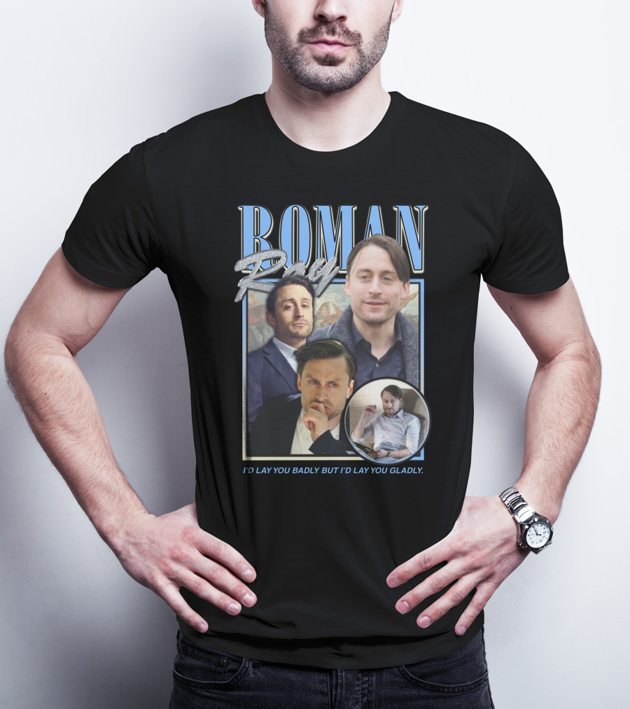 Roman Roy I'd Lay You Badly But I'd Lay You Gladly T-Shirt