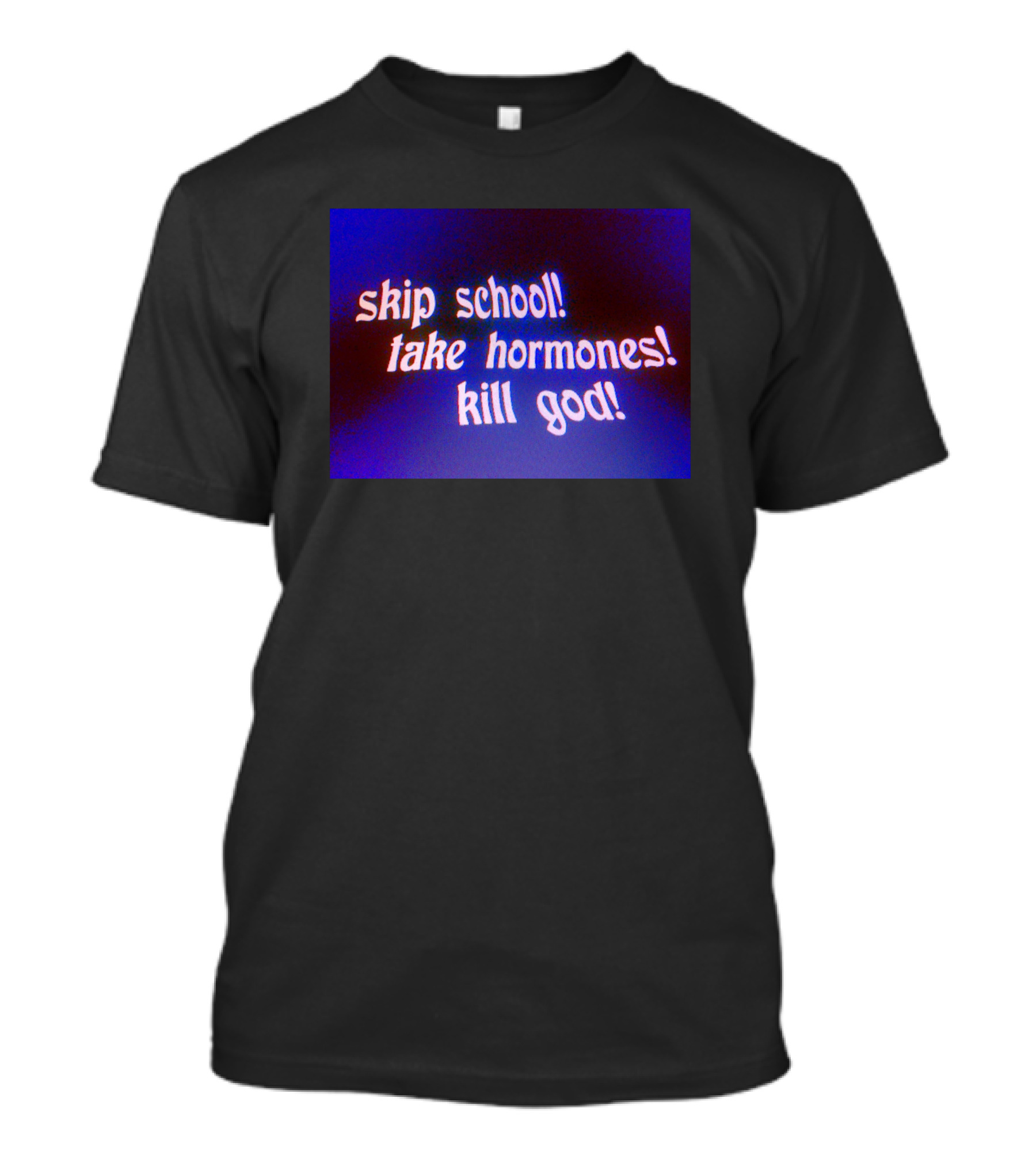 Skip School Take Hormones Kill God T-Shirt