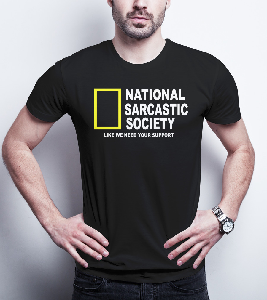 National Sarcastic Society Like We Need Your Support Mock National Geographic T-Shirt