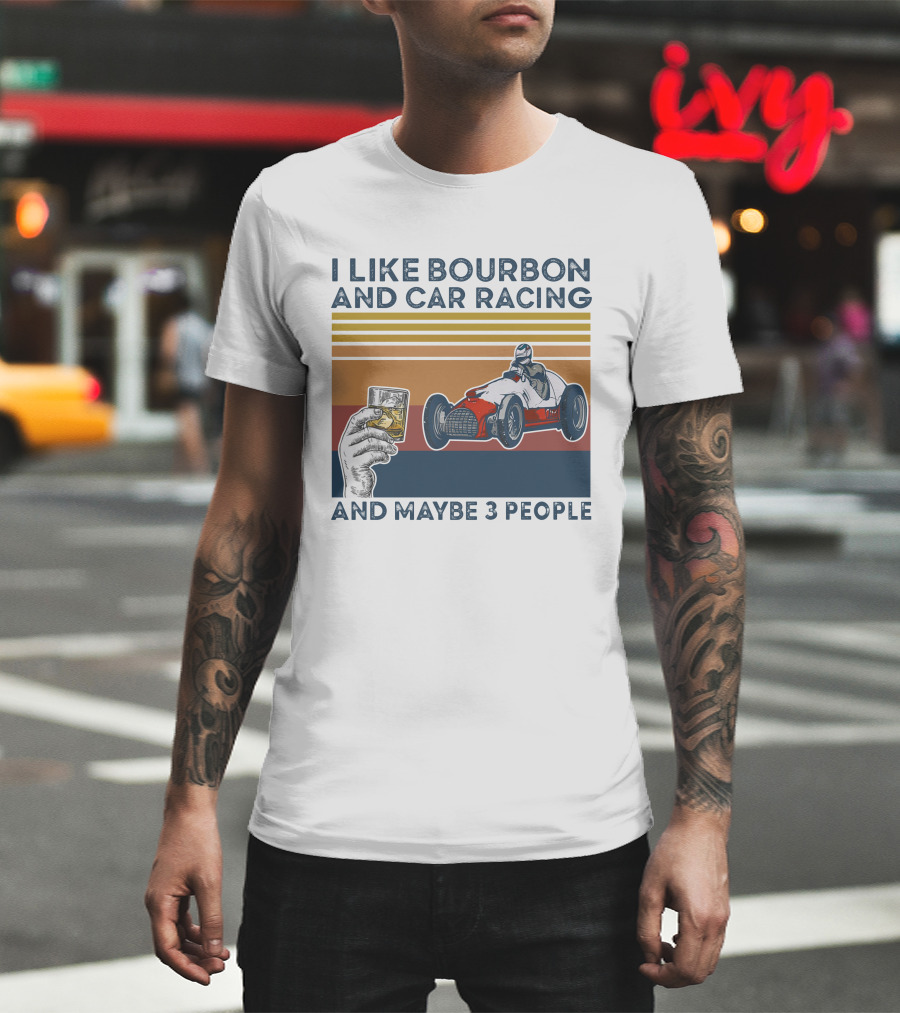 I Like Bourbon And Car Racing With Maybe 3 People Racer And Drink T-Shirt