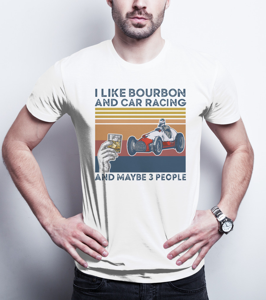 I Like Bourbon And Car Racing With Maybe 3 People Racer And Drink T-Shirt