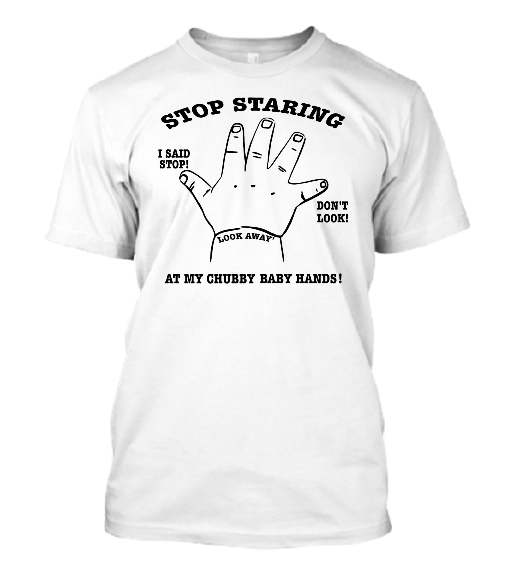 Stop Staring I Said Stop Look Away Don't Look At My Chubby Baby Hands T-Shirt