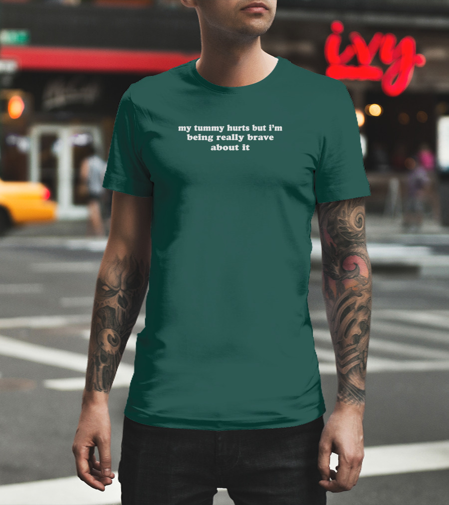 My Tummy Hurts But I'm Being Really Brave About It T-Shirt