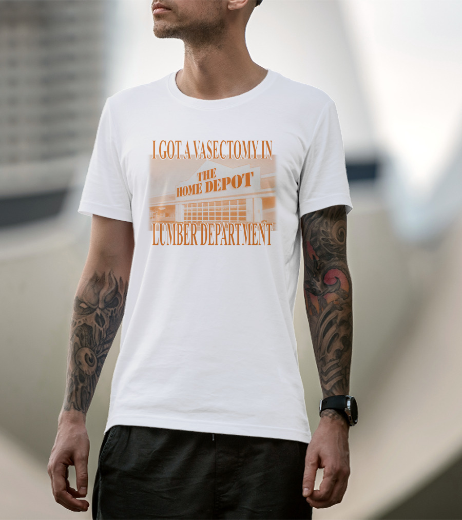 I Got A Vasectomy In The Home Depot Lumber Department T-Shirt