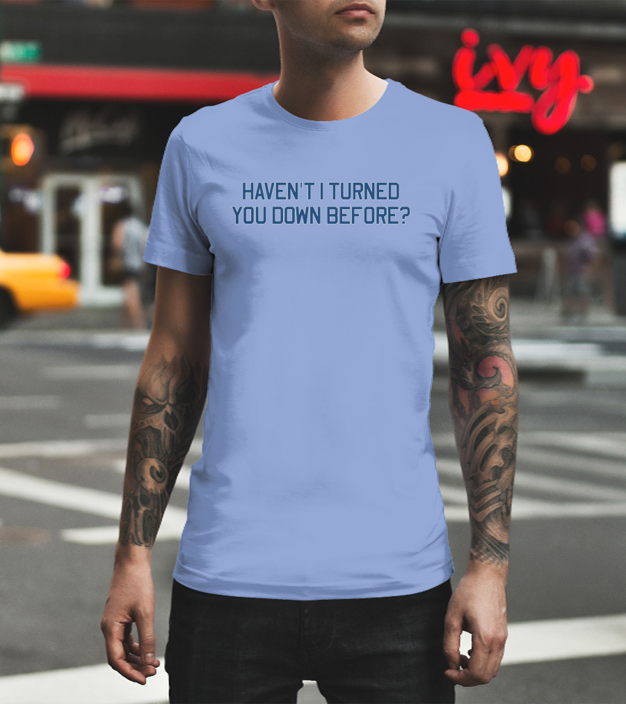 Haven't I Turned You Down Before Funny Quote Blue Typography T-Shirt