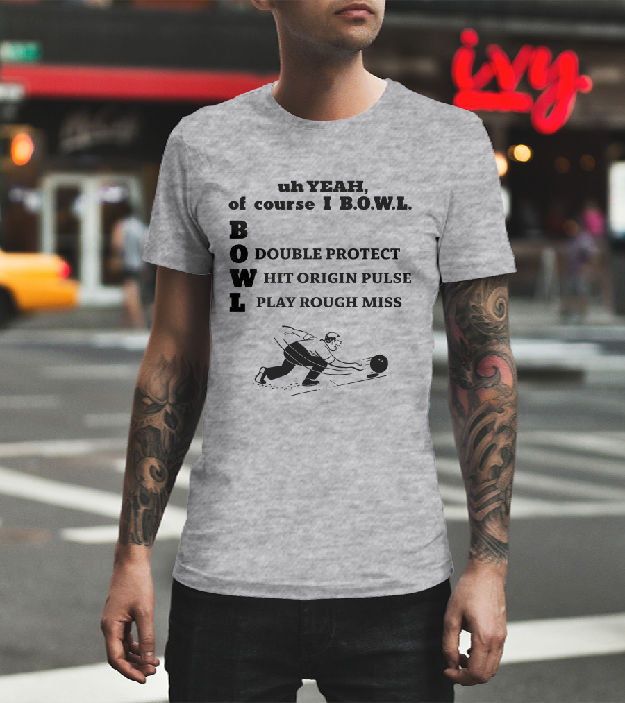 Uh Yeah Of Course I Bowl Double Protect Hit Origin Pulse Play Rough Miss T-Shirt