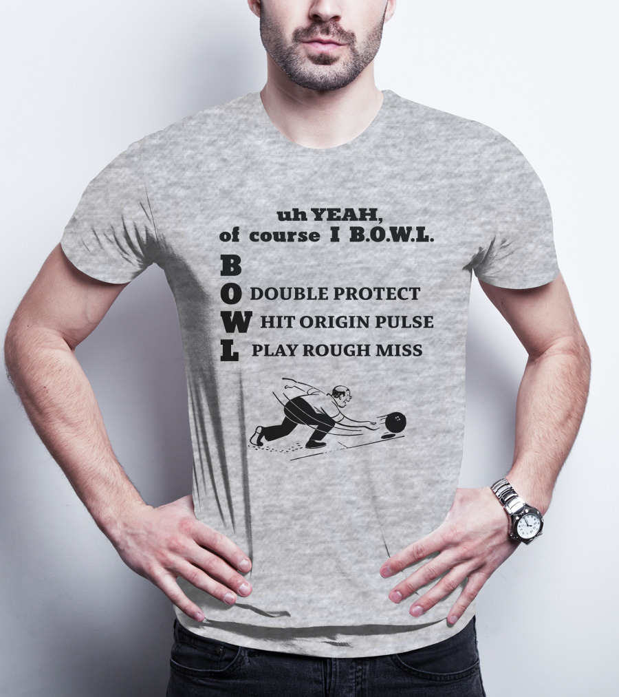 Uh Yeah Of Course I Bowl Double Protect Hit Origin Pulse Play Rough Miss T-Shirt