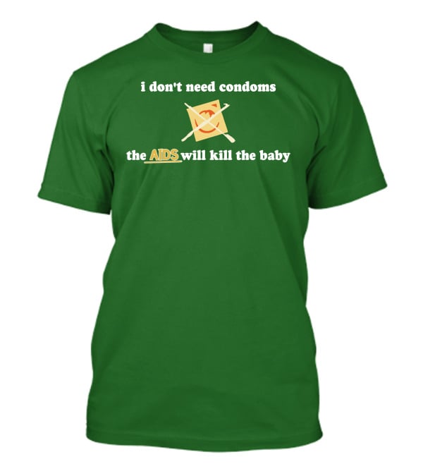 I Don't Need Condoms The AIDS Will Kill The Baby T-Shirt