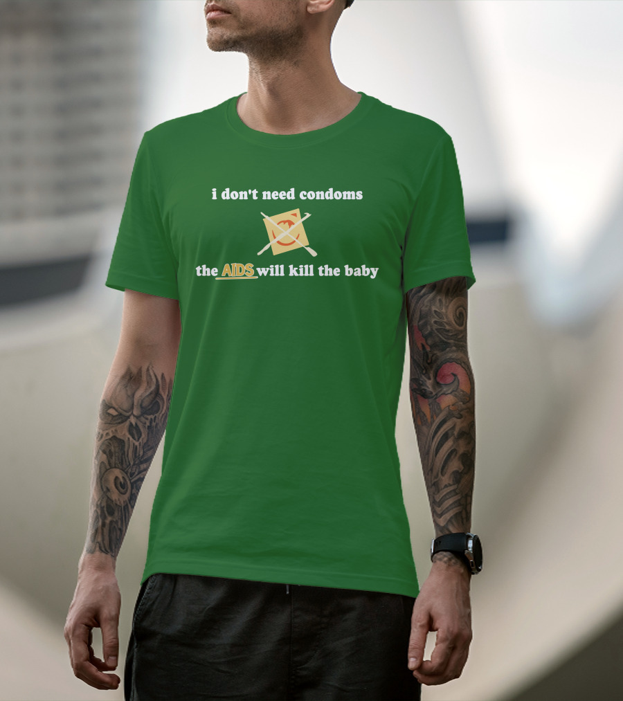 I Don't Need Condoms The AIDS Will Kill The Baby T-Shirt