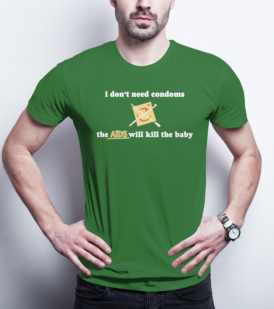 I Don't Need Condoms The AIDS Will Kill The Baby T-Shirt