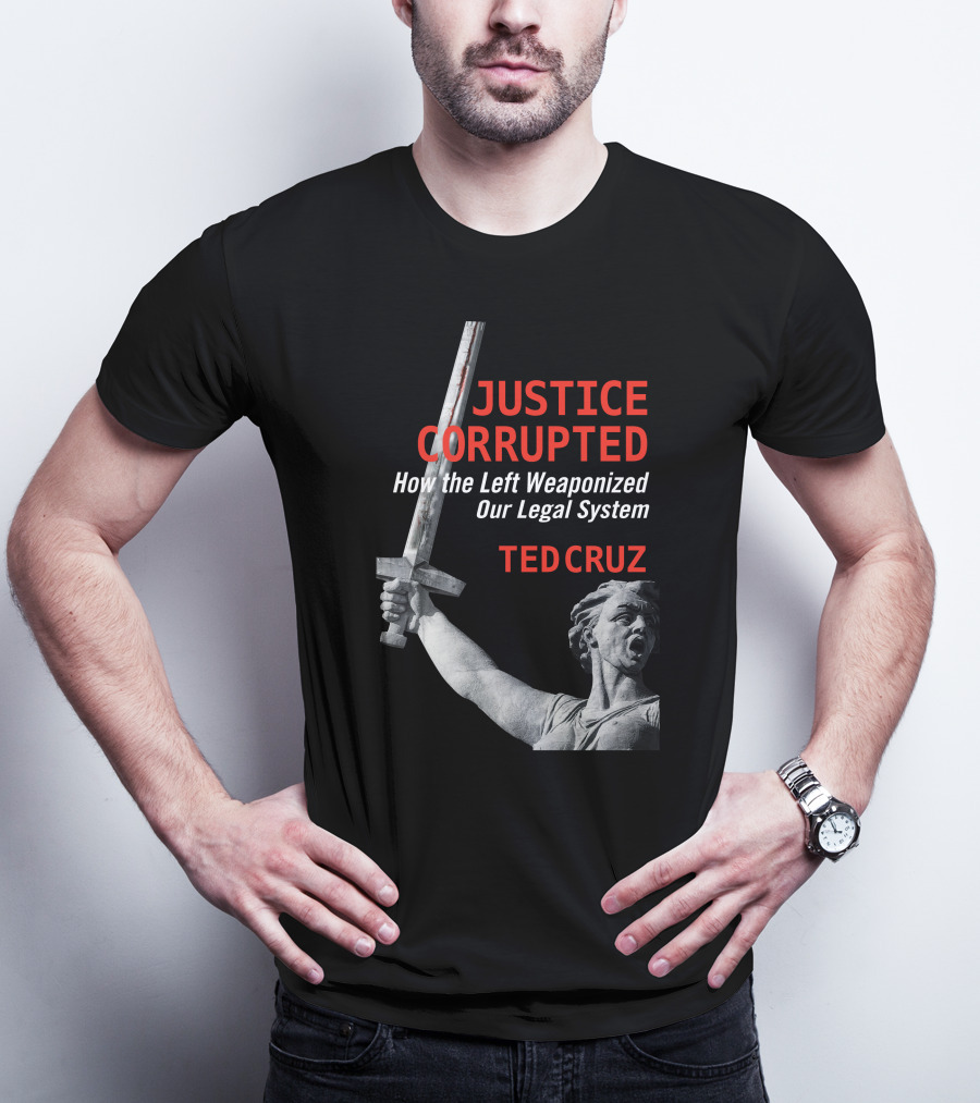 Justice Corrupted How The Left Weaponized Our Legal System Ted Cruz T-Shirt