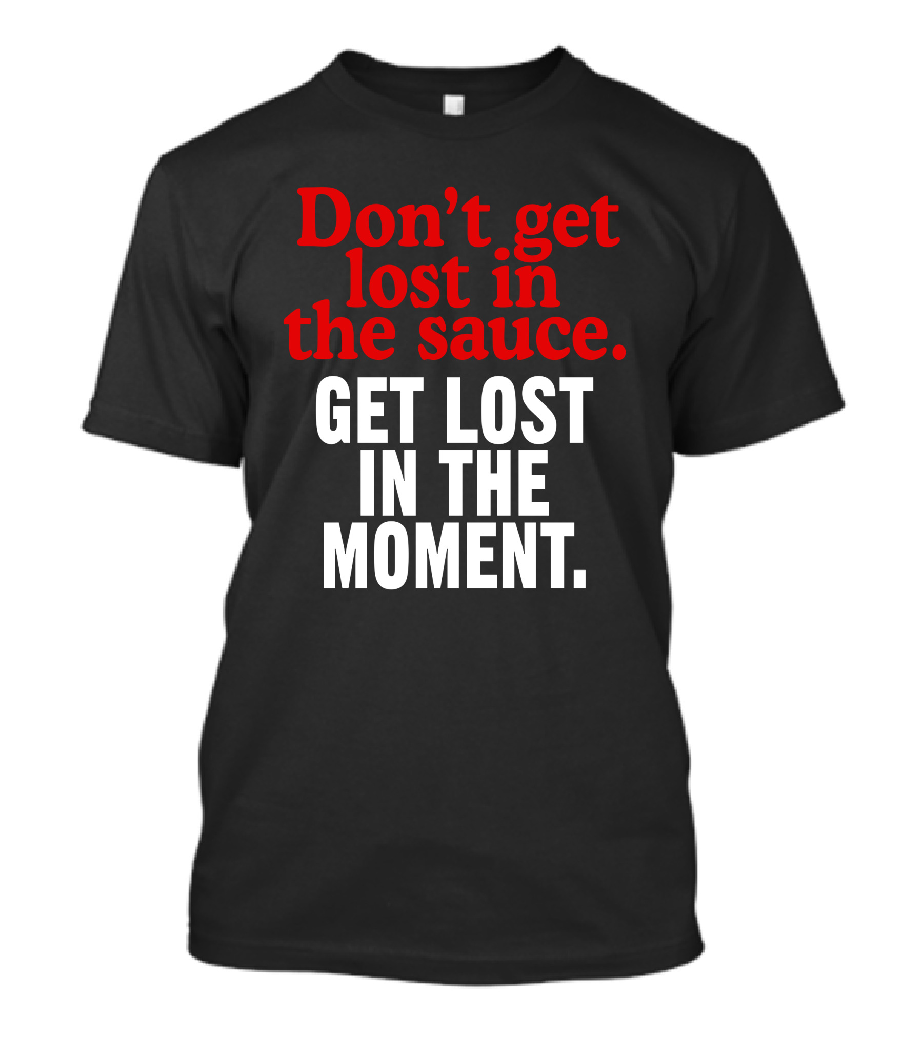 Don't Get Lost In The Sauce Get Lost In The Moment T-Shirt