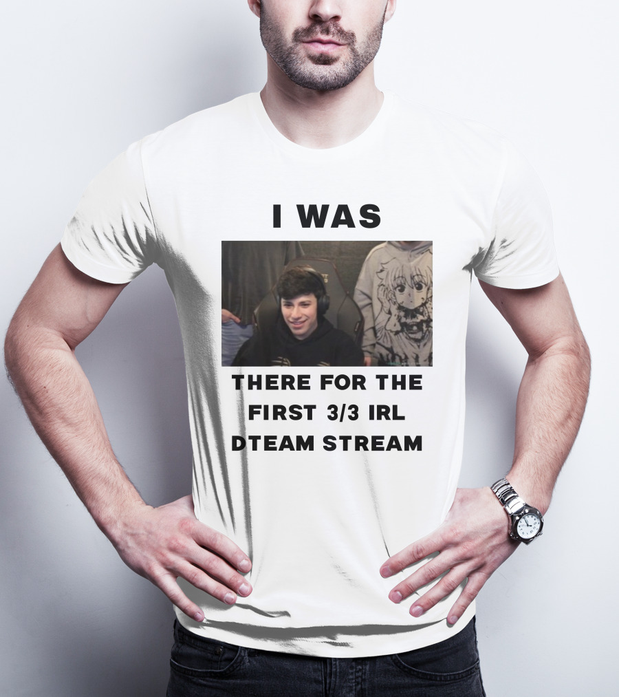 I Was There For The First 3/3 IRL Dteam Stream T-Shirt