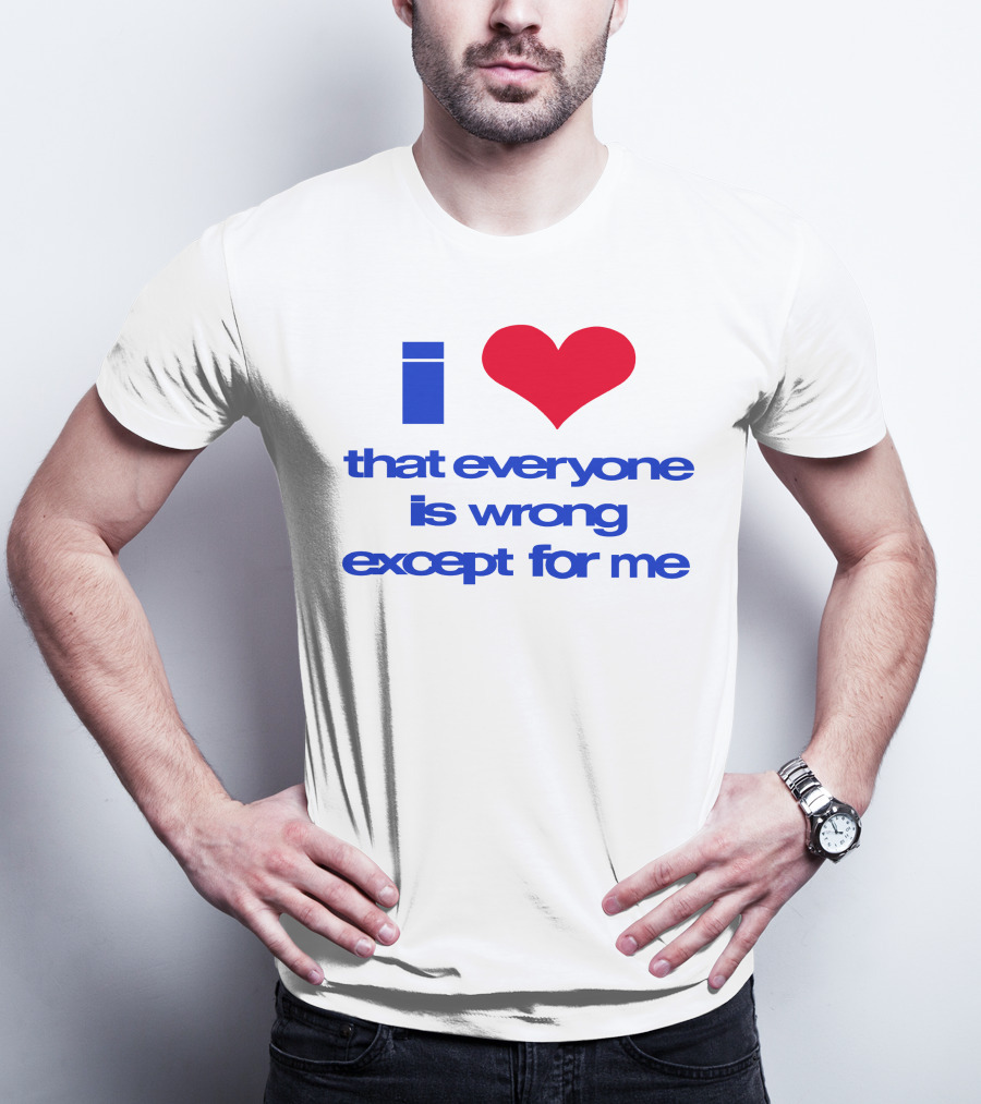 I Heart That Everyone Is Wrong Except For Me T-Shirt
