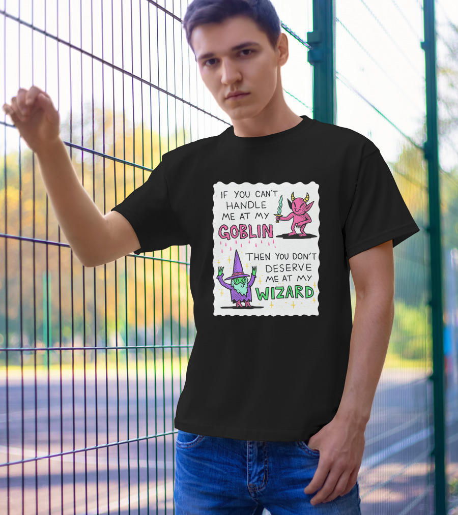 If You Can't Handle Me At My Goblin Then You Don't Deserve Me At My Wizard T-Shirt