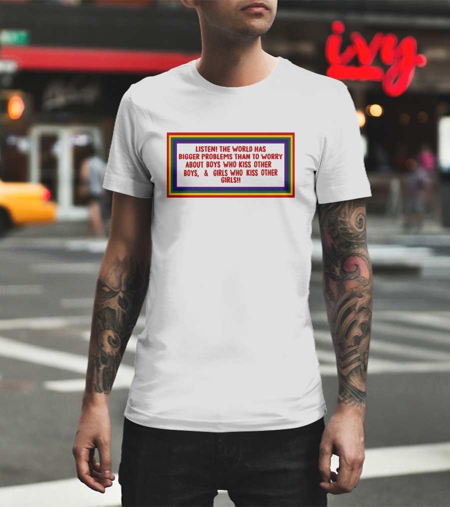 Listen The World Has Bigger Problems Than To Worry About Boys Who Kiss Other Boys And Girls Who Kiss Other Girls T-Shirt