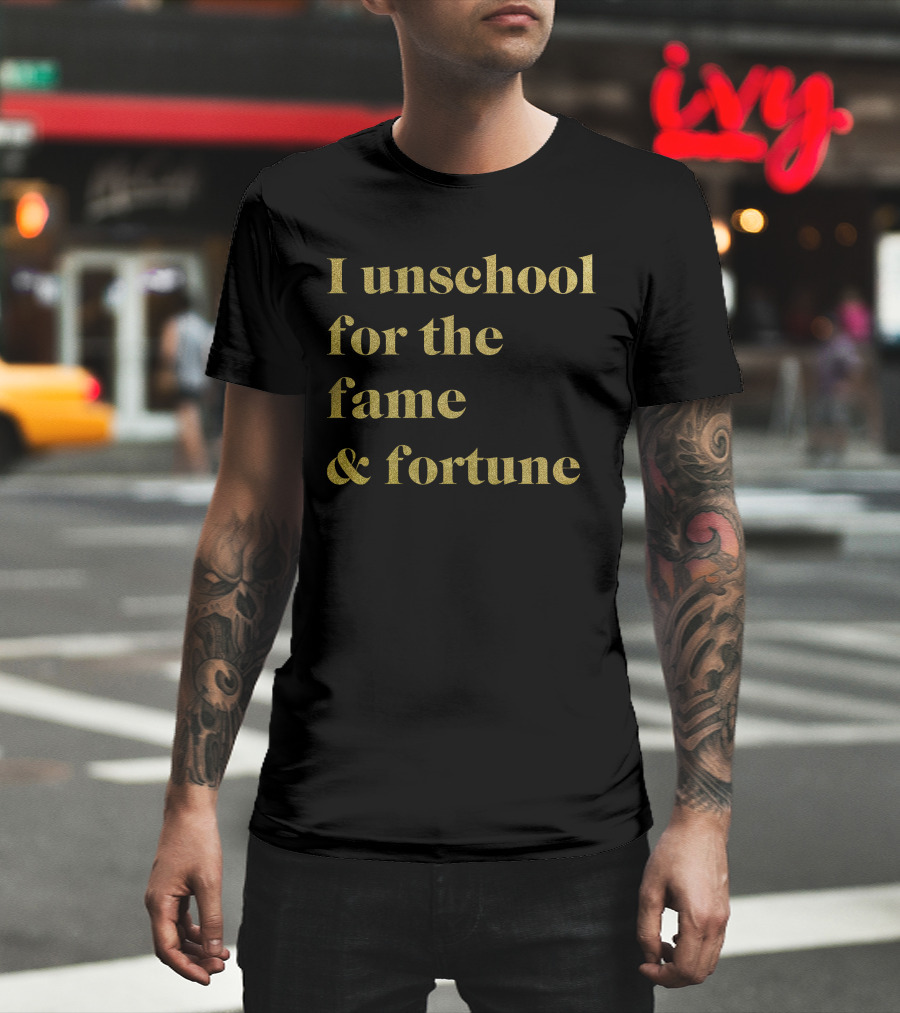 I Unschool For The Fame And Fortune Gold Text T-Shirt