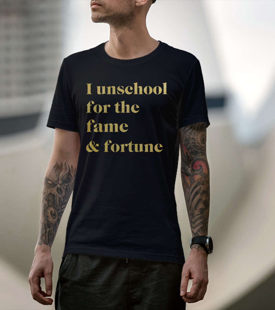 I Unschool For The Fame And Fortune Gold Text T-Shirt
