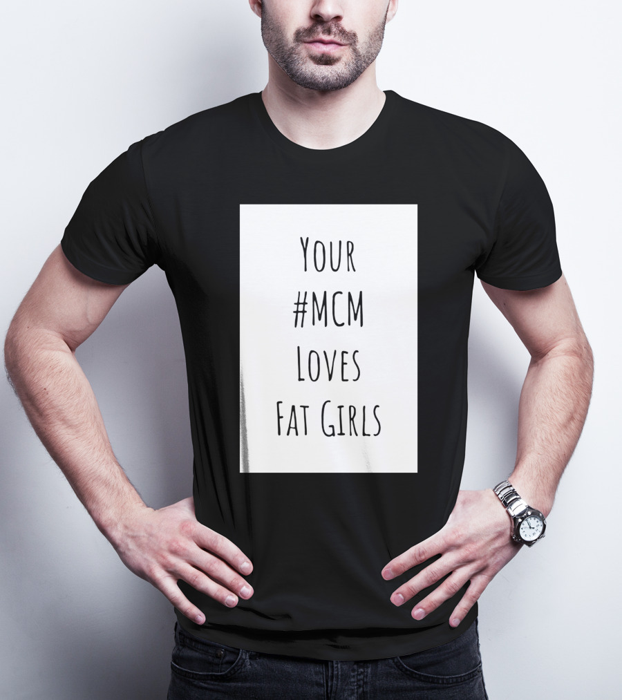 Your #MCM Loves Fat Girls T-Shirt