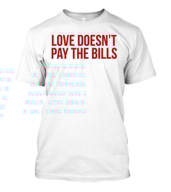 Love Doesn't Pay The Bills T-Shirt