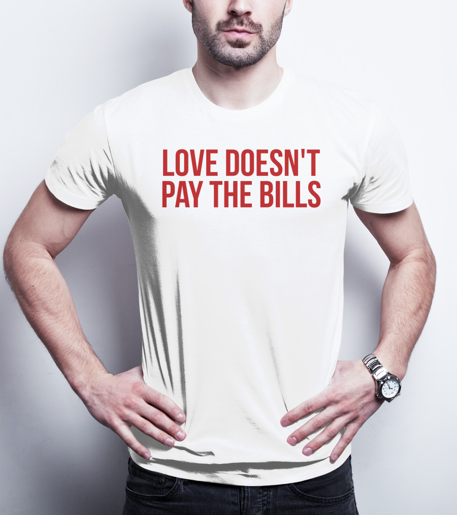 Love Doesn't Pay The Bills T-Shirt