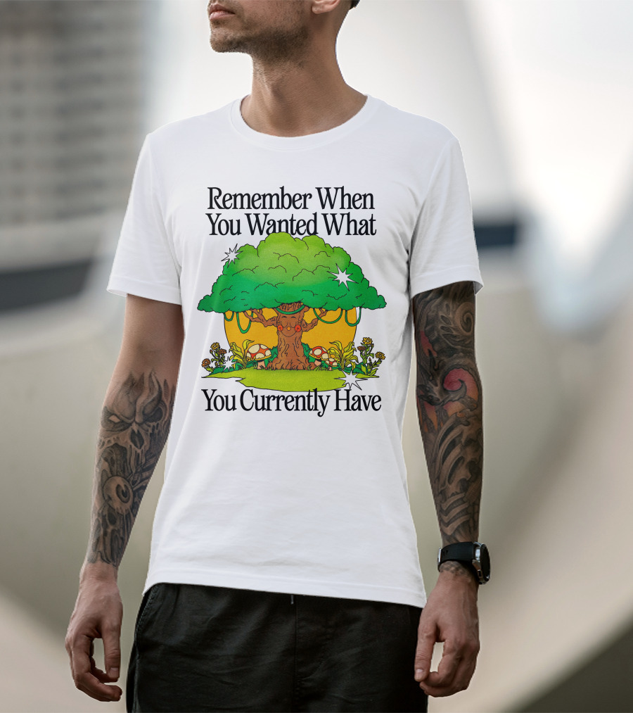 Remember When You Wanted What You Currently Have Tree And Mushrooms T-Shirt