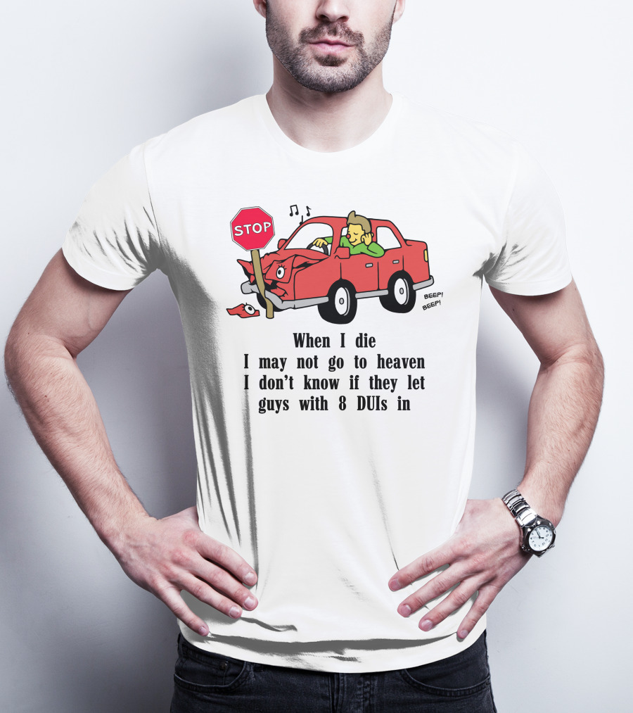 When I Die I May Not Go To Heaven Car Crash With 8 DUIs T-Shirt