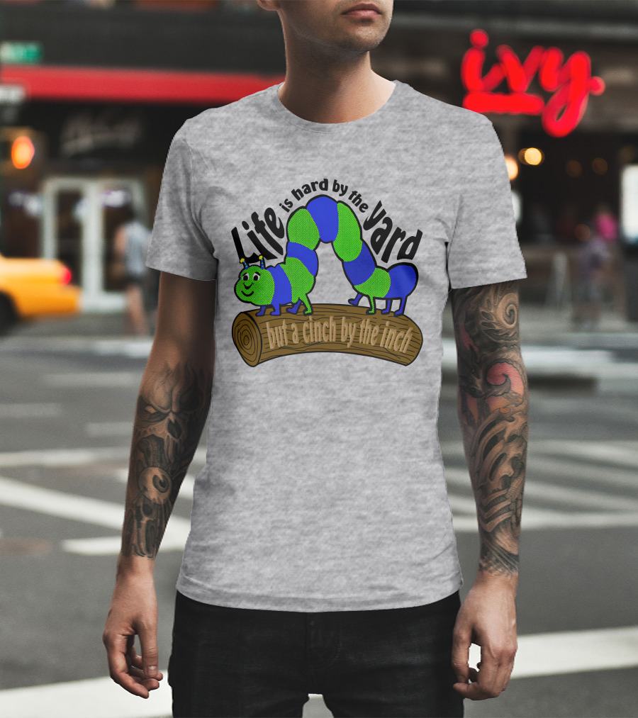 Life Is Hard By The Yard But A Cinch By The Inch Caterpillar On Log T-Shirt