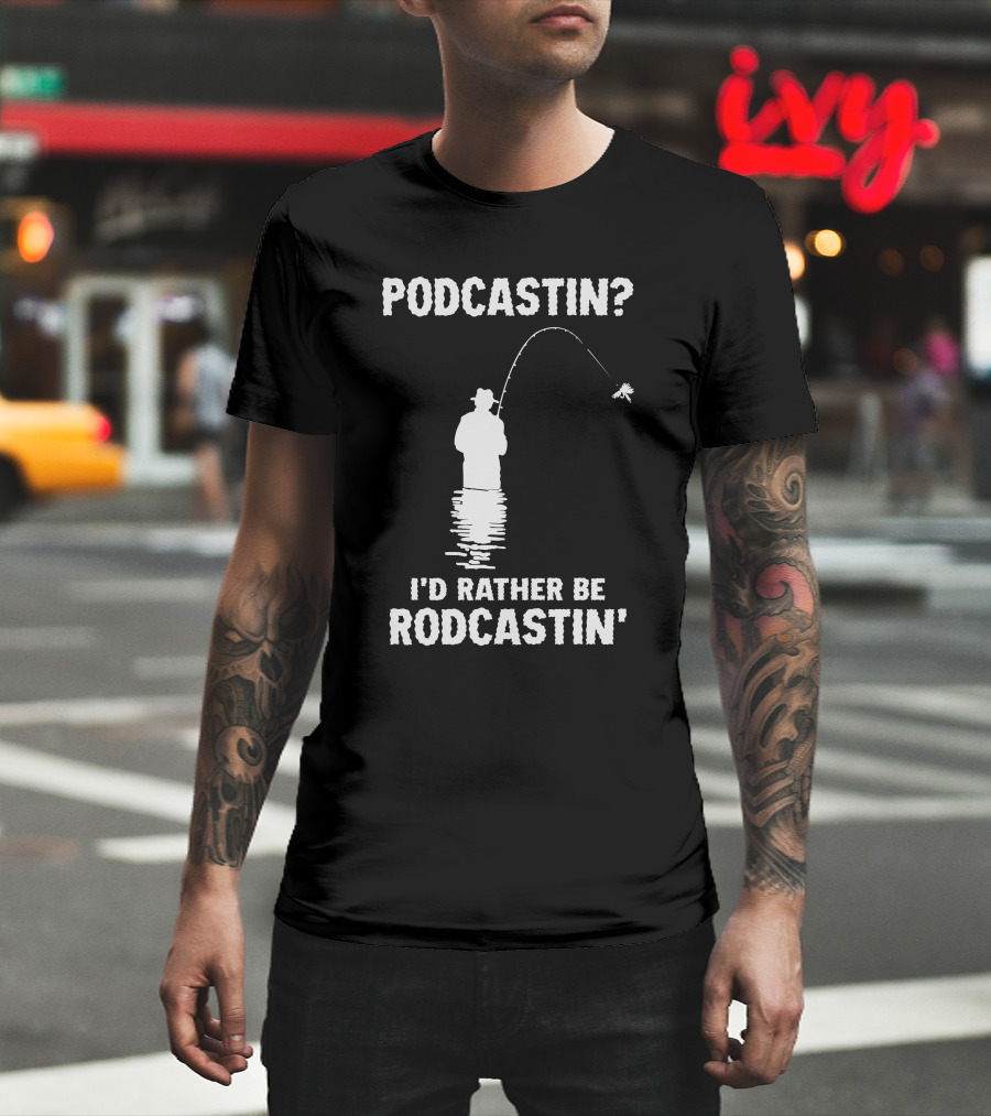 Podcastin? I'd Rather Be Rodcastin' Fishing T-Shirt