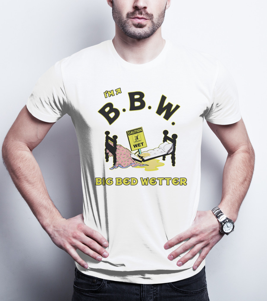 I'm A B.B.W. Big Bed Wetter Caution Wet T-Shirt