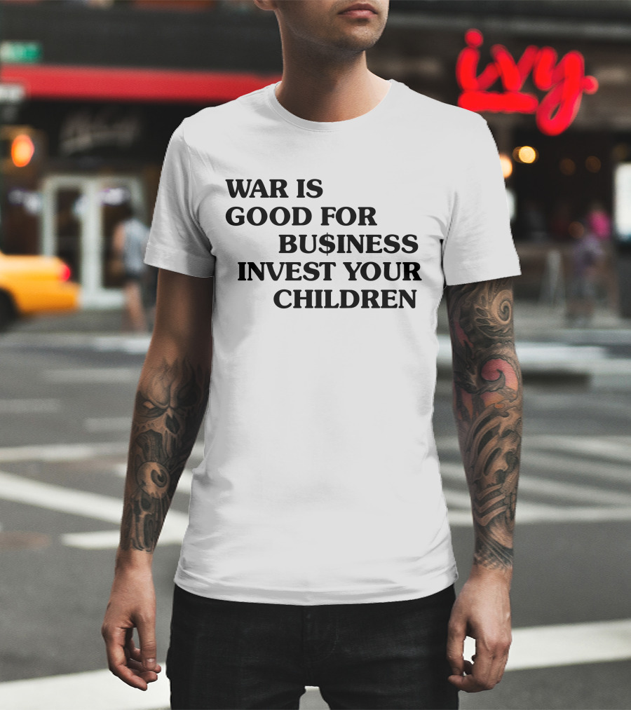 War Is Good For Business Invest Your Children Dollar Sign Commentary T-Shirt