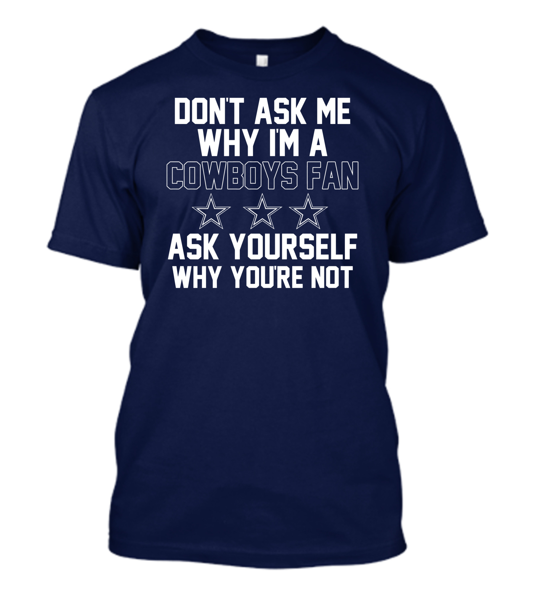 Don't Ask Me Why I'm A Cowboys Fan Ask Yourself Why You're Not Stars T-Shirt