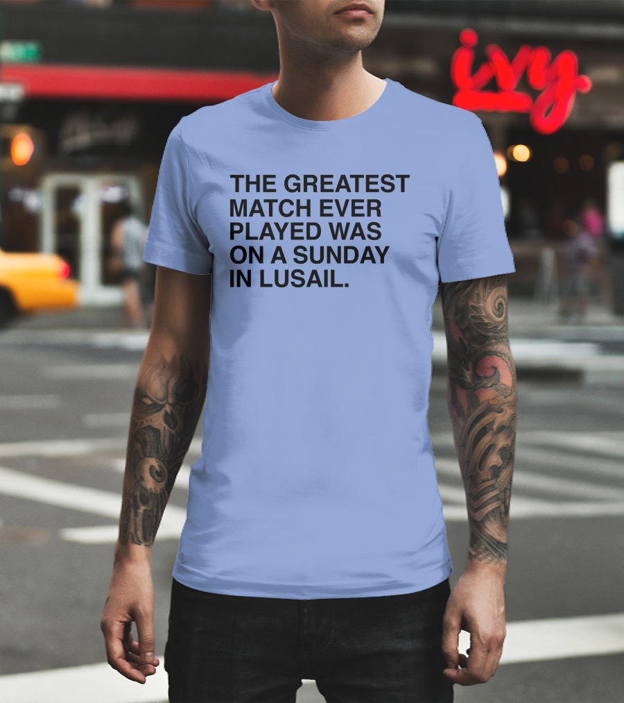 The Greatest Match Ever Played Was On A Sunday In Lusail T-Shirt