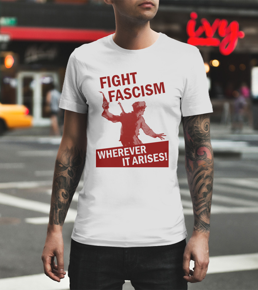 FIGHT FASCISM WHEREVER IT ARISES T-Shirt