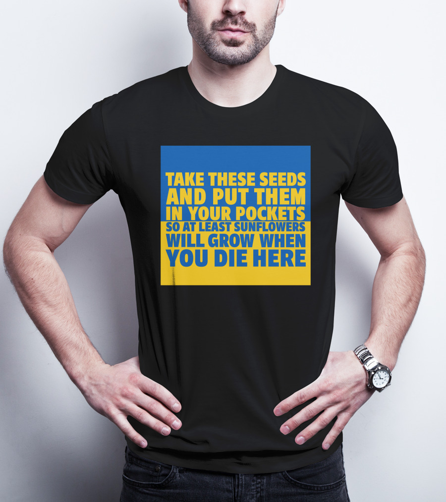 Take These Seeds And Put Them In Your Pockets So At Least Sunflowers Will Grow When You Die Here T-Shirt