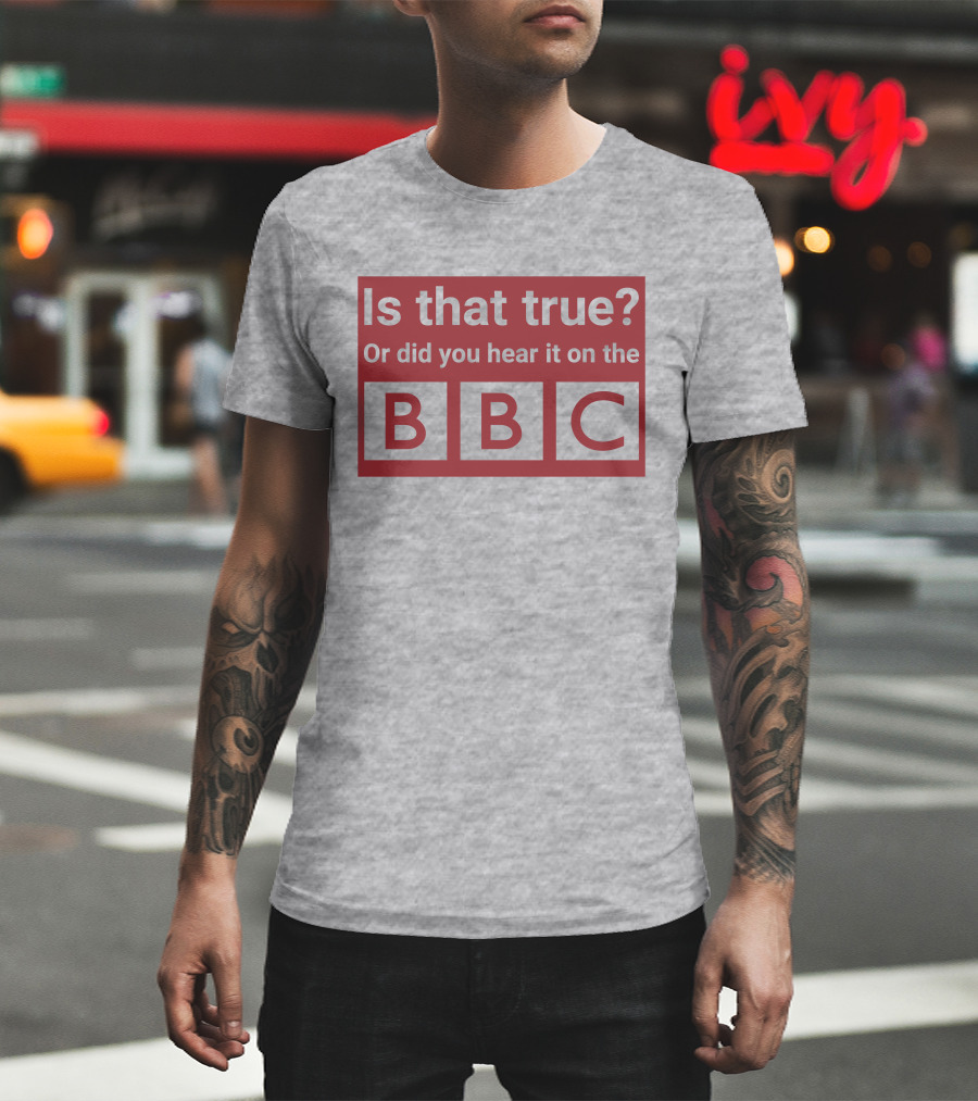 Is That True Or Did You Hear It On The BBC T-Shirt
