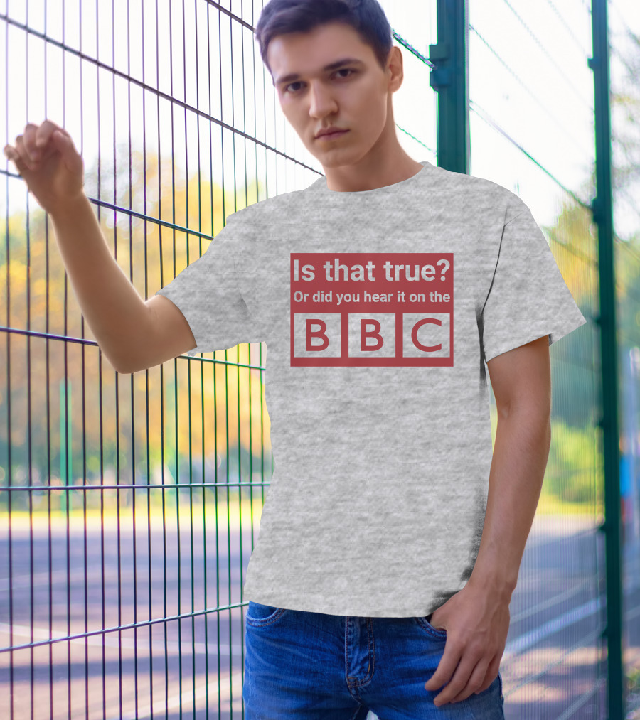Is That True Or Did You Hear It On The BBC T-Shirt