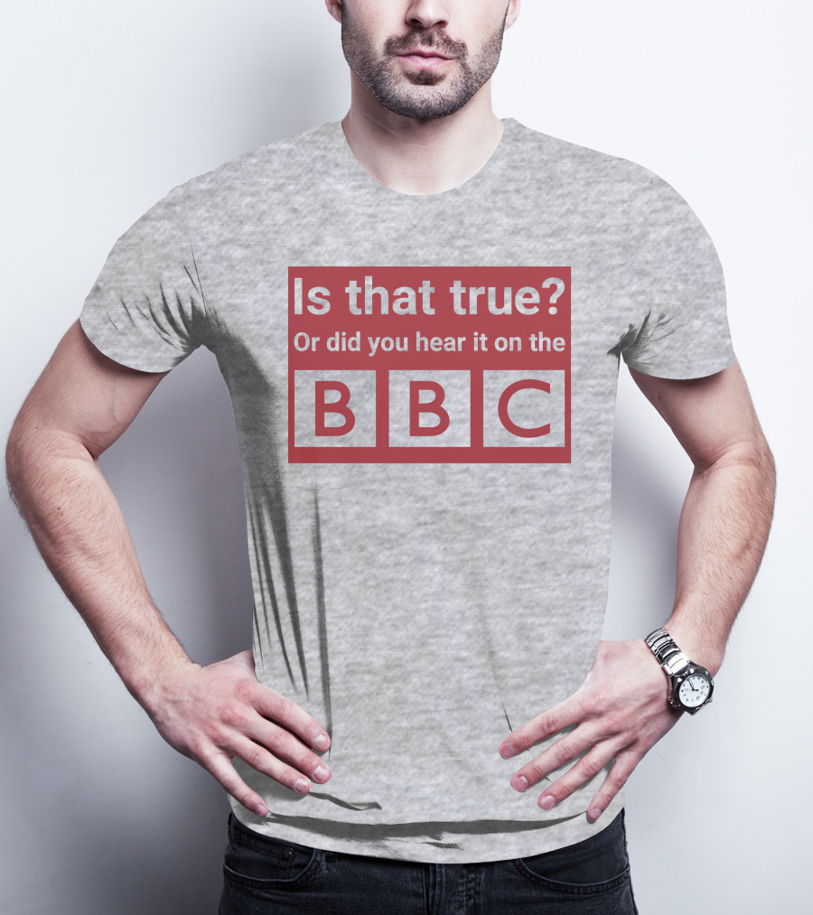 Is That True Or Did You Hear It On The BBC T-Shirt