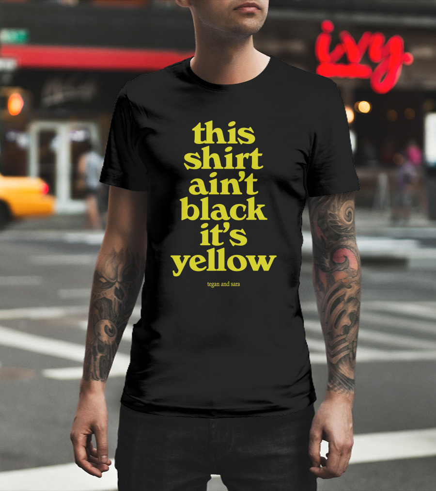 Tegan And Sara This Shirt Ain't Black It's Yellow T-Shirt