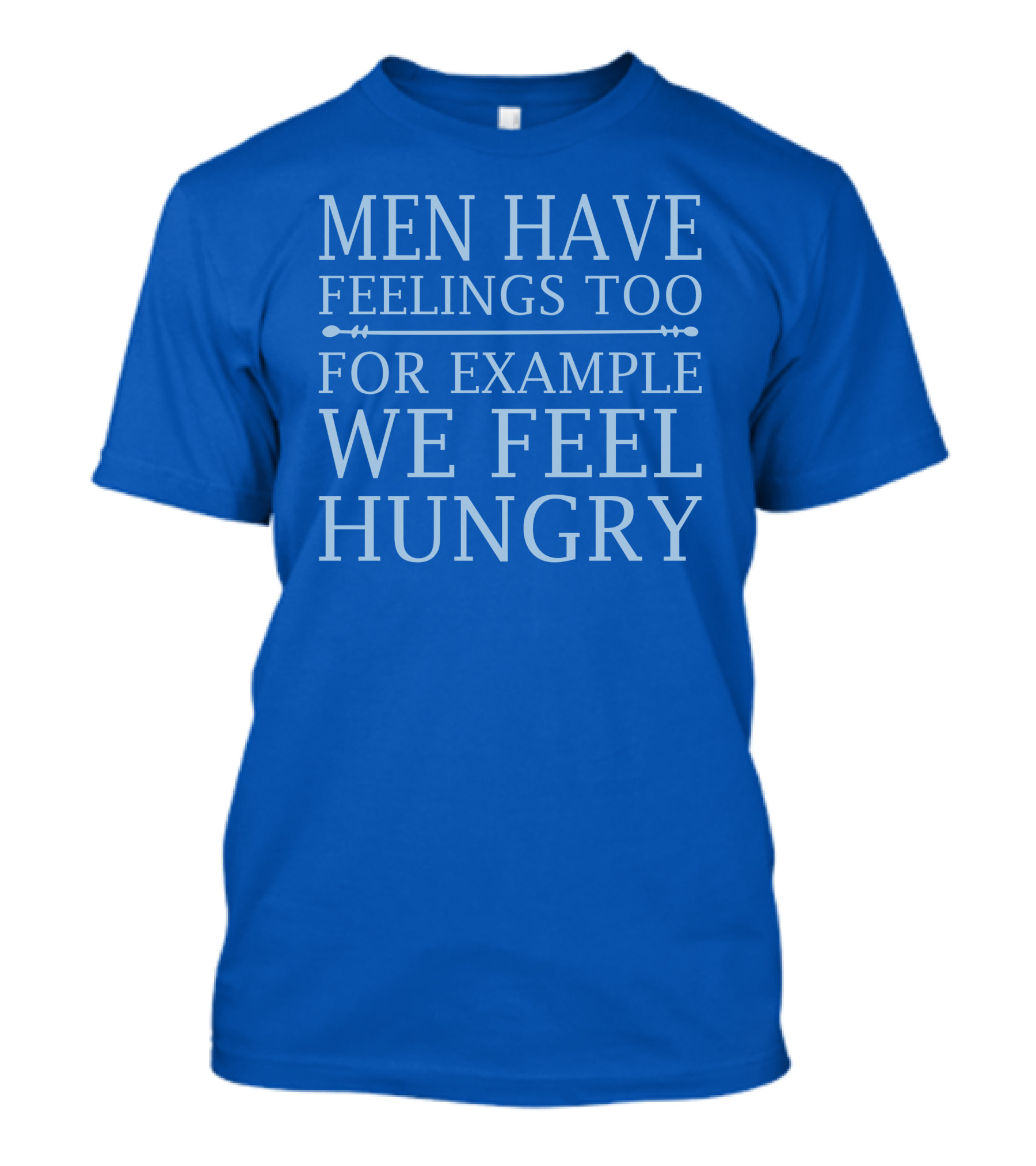 Men Have Feelings Too For Example We Feel Hungry T-Shirt