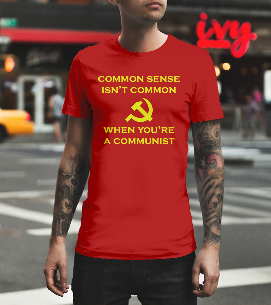 Common Sense Isn't Common When You're A Communist Hammer And Sickle T-Shirt