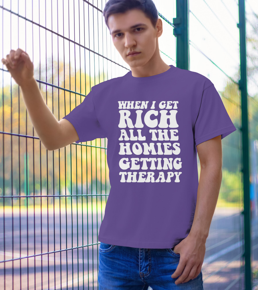 WHEN I GET RICH ALL THE HOMIES GETTING THERAPY T-Shirt
