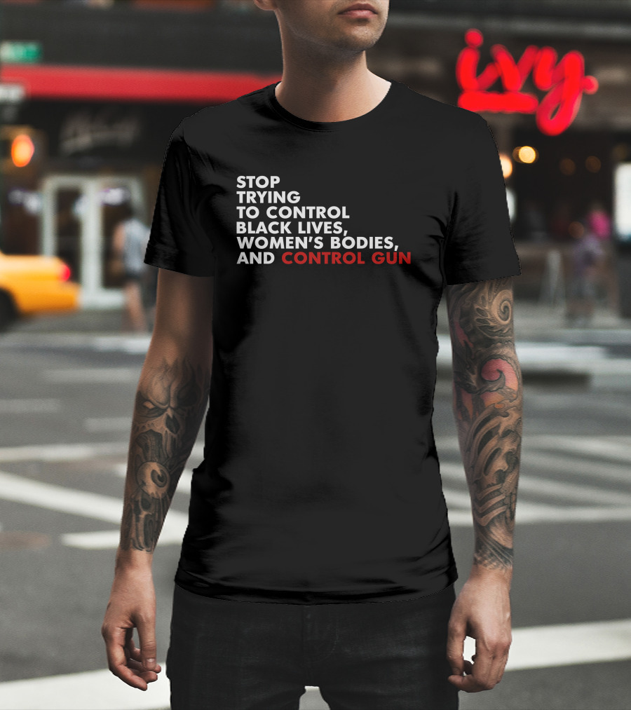 Stop Trying To Control Black Lives Women's Bodies And Control Gun T-Shirt