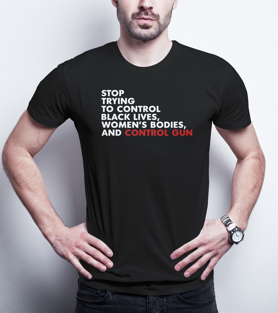 Stop Trying To Control Black Lives Women's Bodies And Control Gun T-Shirt