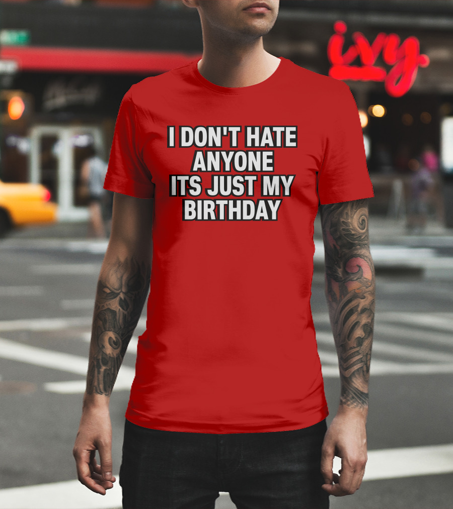 I Don't Hate Anyone It's Just My Birthday Humor T-Shirt