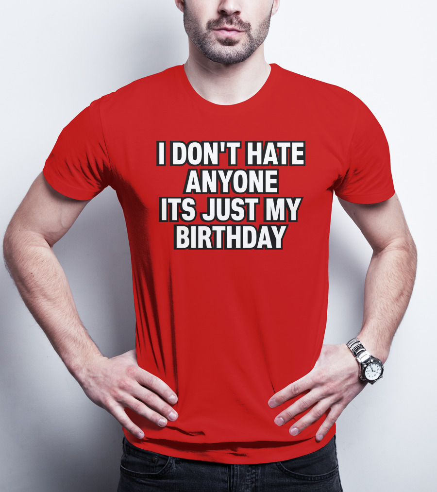 I Don't Hate Anyone It's Just My Birthday Humor T-Shirt