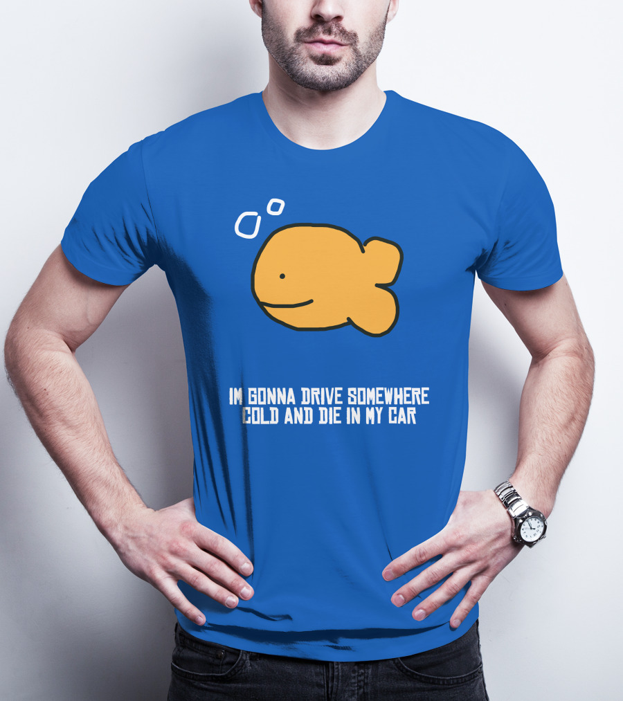 I Gonna Drive Somewhere Cold Die In My Car Sad Fish T-Shirt
