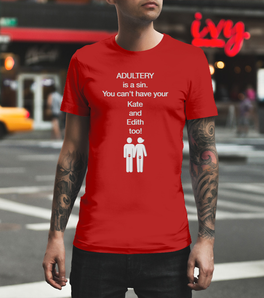 Adultery Is A Sin You Can't Have Your Kate And Edith Too Iconic Pun T-Shirt