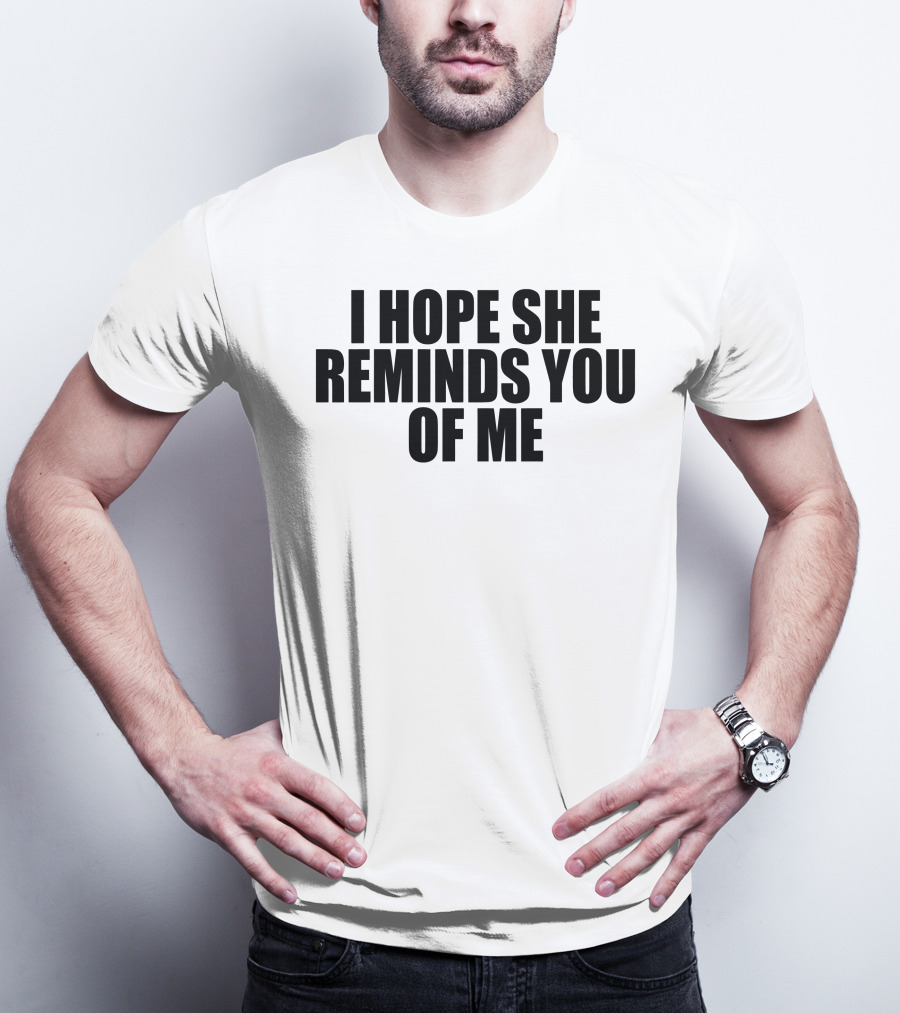 I Hope She Reminds You Of Me T-Shirt